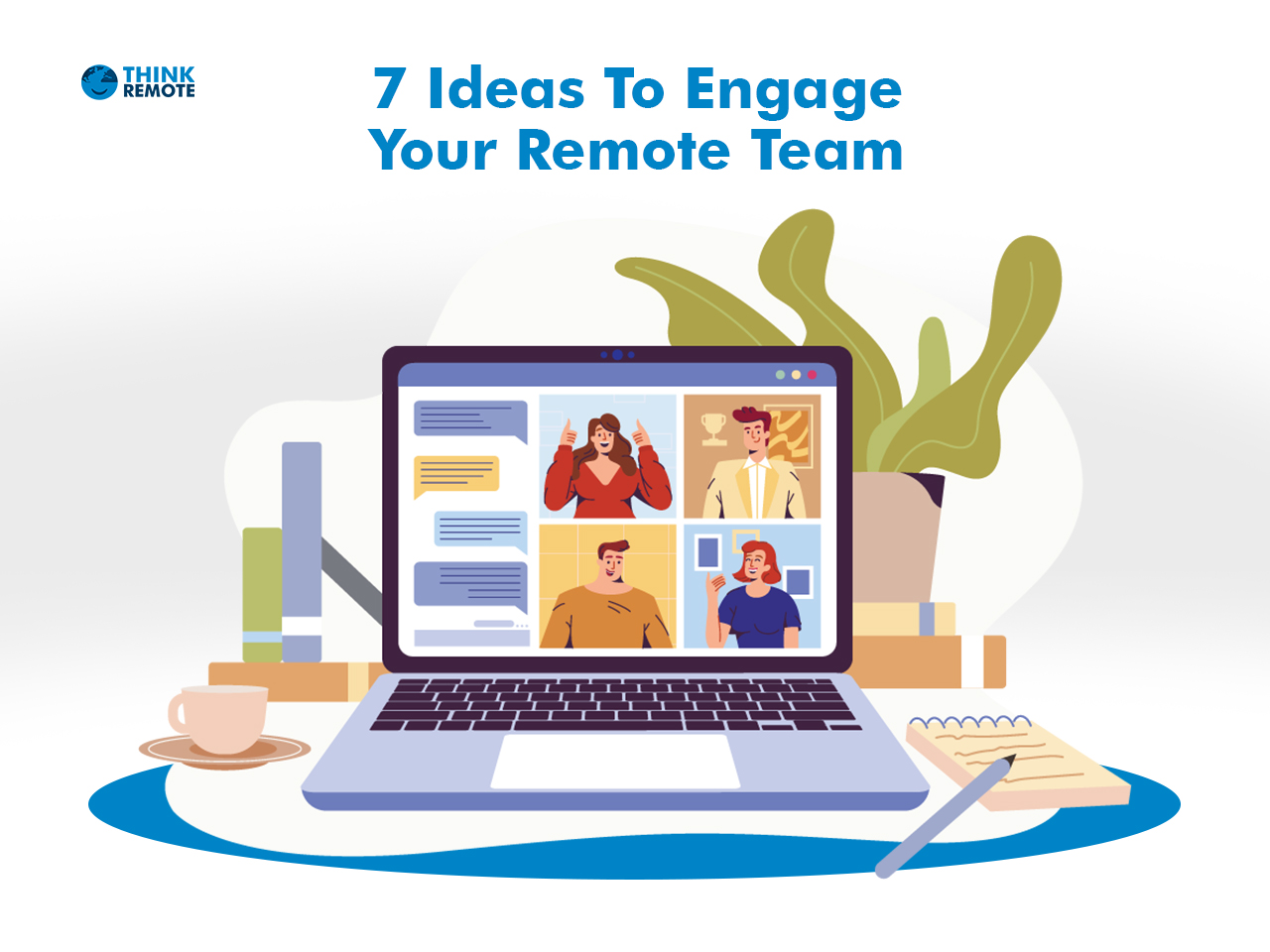 7 Ideas To Engage Your Remote Team - ThinkRemote